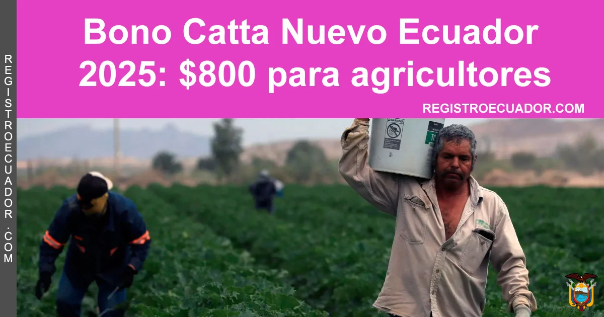 Bono Catta Nuevo Ecuador 2025: $800 para agricultores
