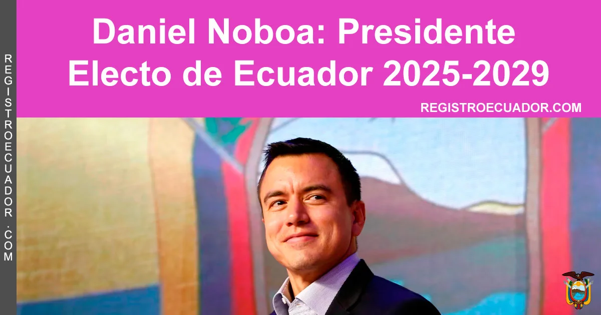 Daniel Noboa: Presidente Electo de Ecuador 2025-2029